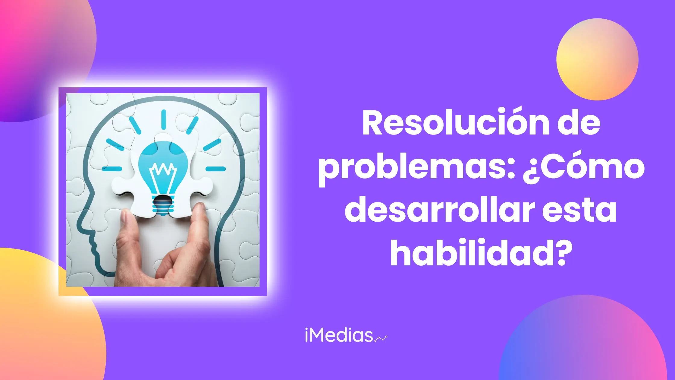 Resolución de problemas: ¿Cómo desarrollar esta habilidad? - iMedias