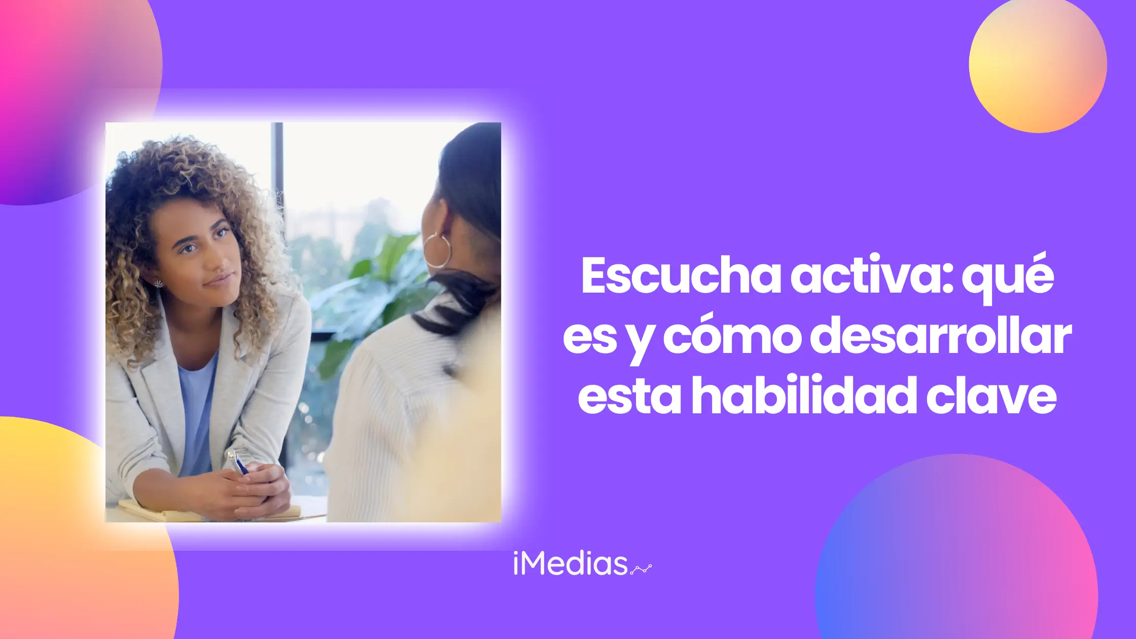 Escucha activa: qué es y cómo desarrollar esta habilidad clave - iMedias